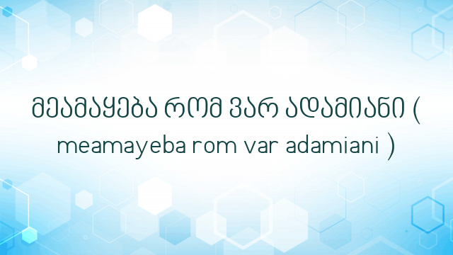 მეამაყება რომ ვარ ადამიანი ( meamayeba rom var adamiani )